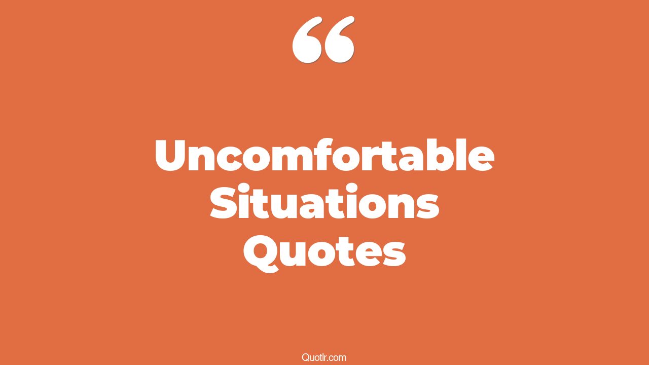 45+ Genuine Uncomfortable Situations Quotes That Will Unlock Your True ...