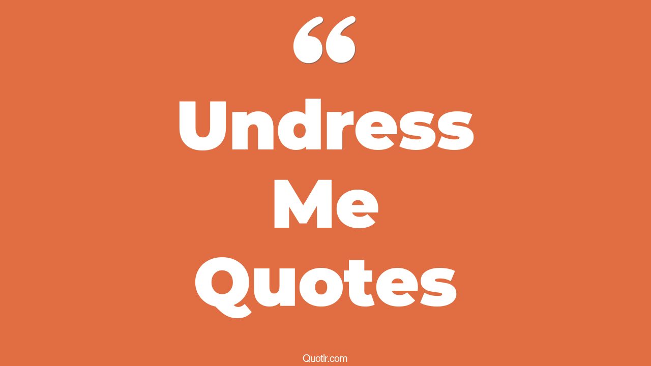 25 Provocative Undress Me Quotes I Want To Undress You Undress Me If