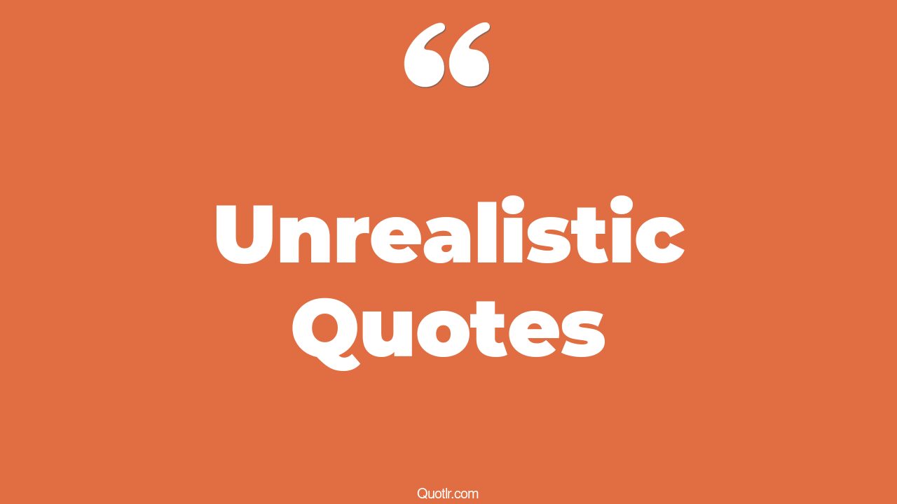 100 Valuable Unrealistic Quotes (unrealistic expectations, unrealistic ...