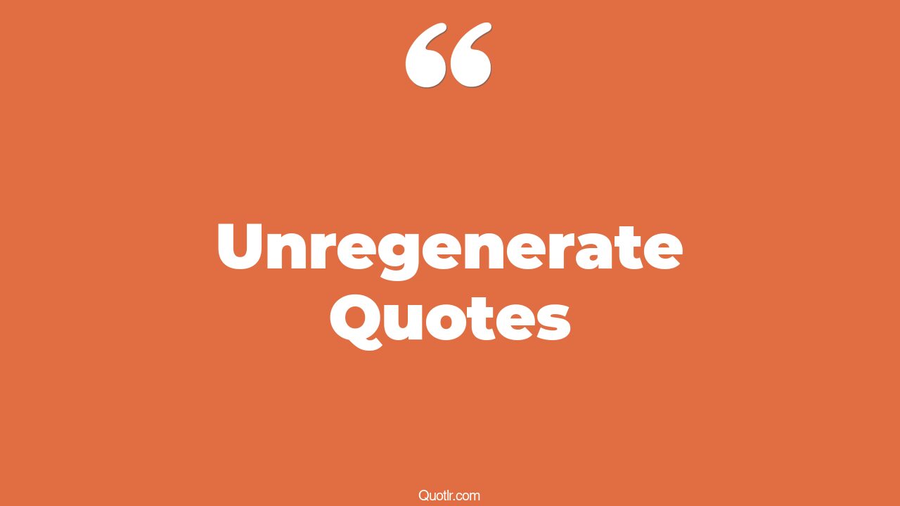 17+ Sublime Unregenerate Quotes