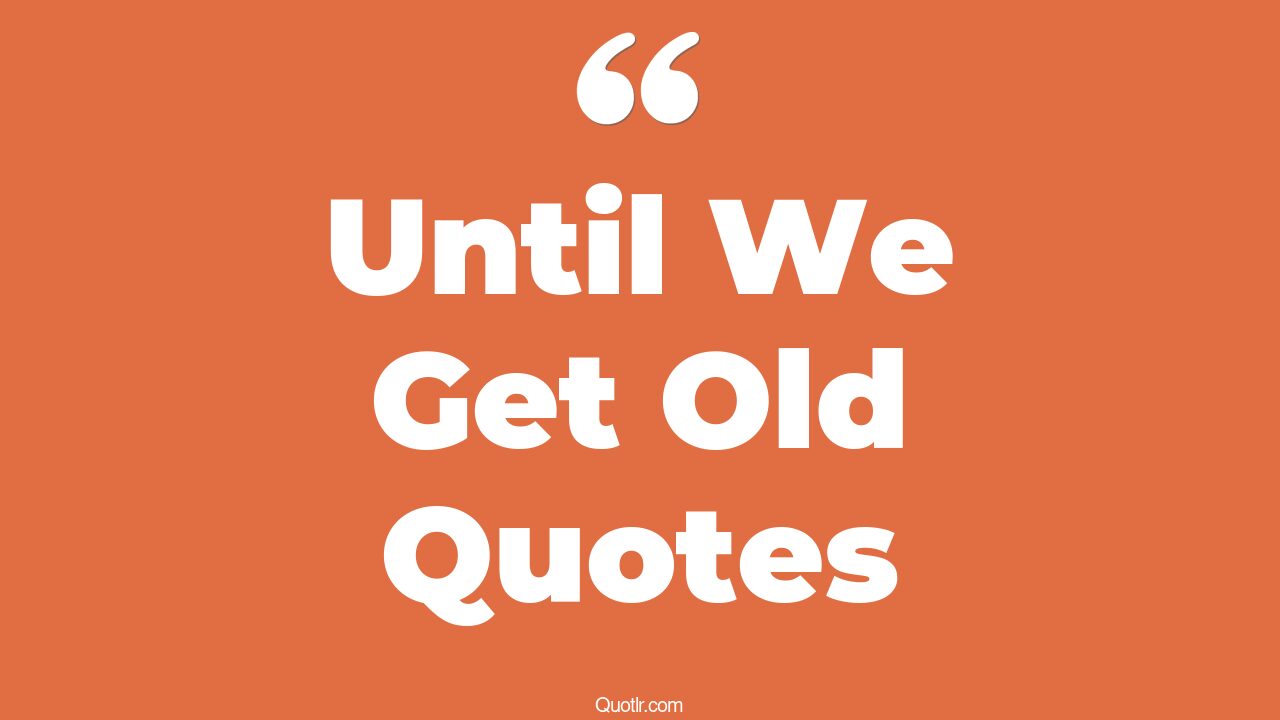 6 Delighting Until We Get Old Quotes (parents getting old, seeing your ...