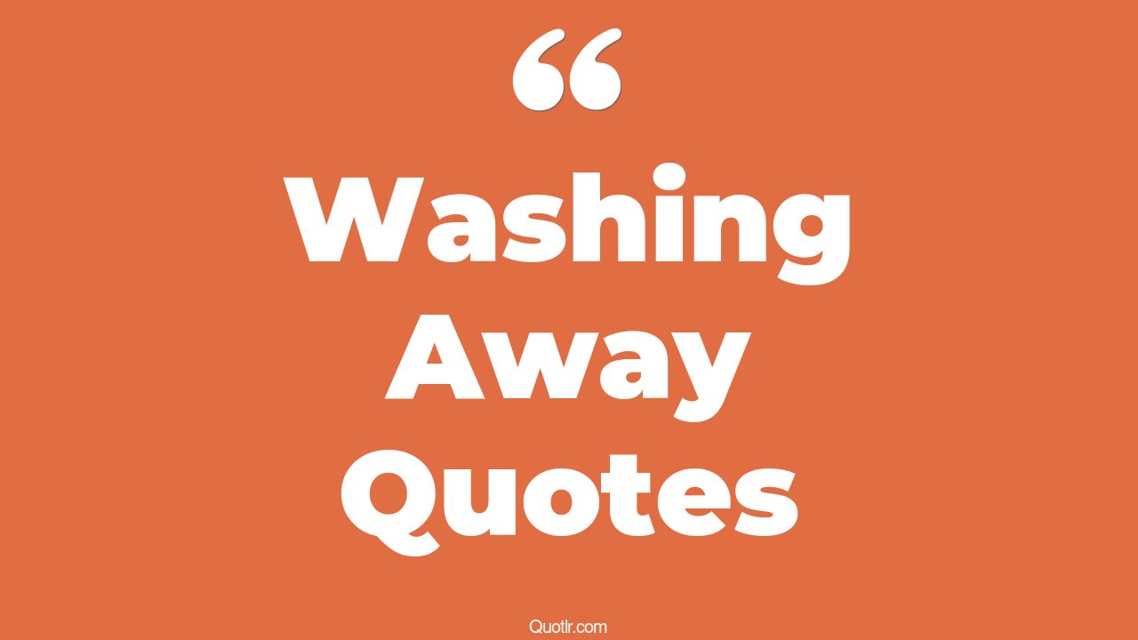 171+ Simplistic Washing Away Quotes That Will Unlock Your True Potential