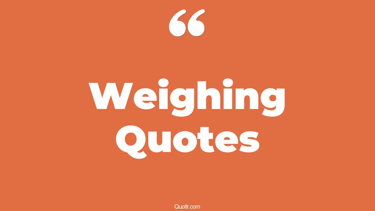 35 Helpful Weighing Quotes | weight, the more you weight quotes