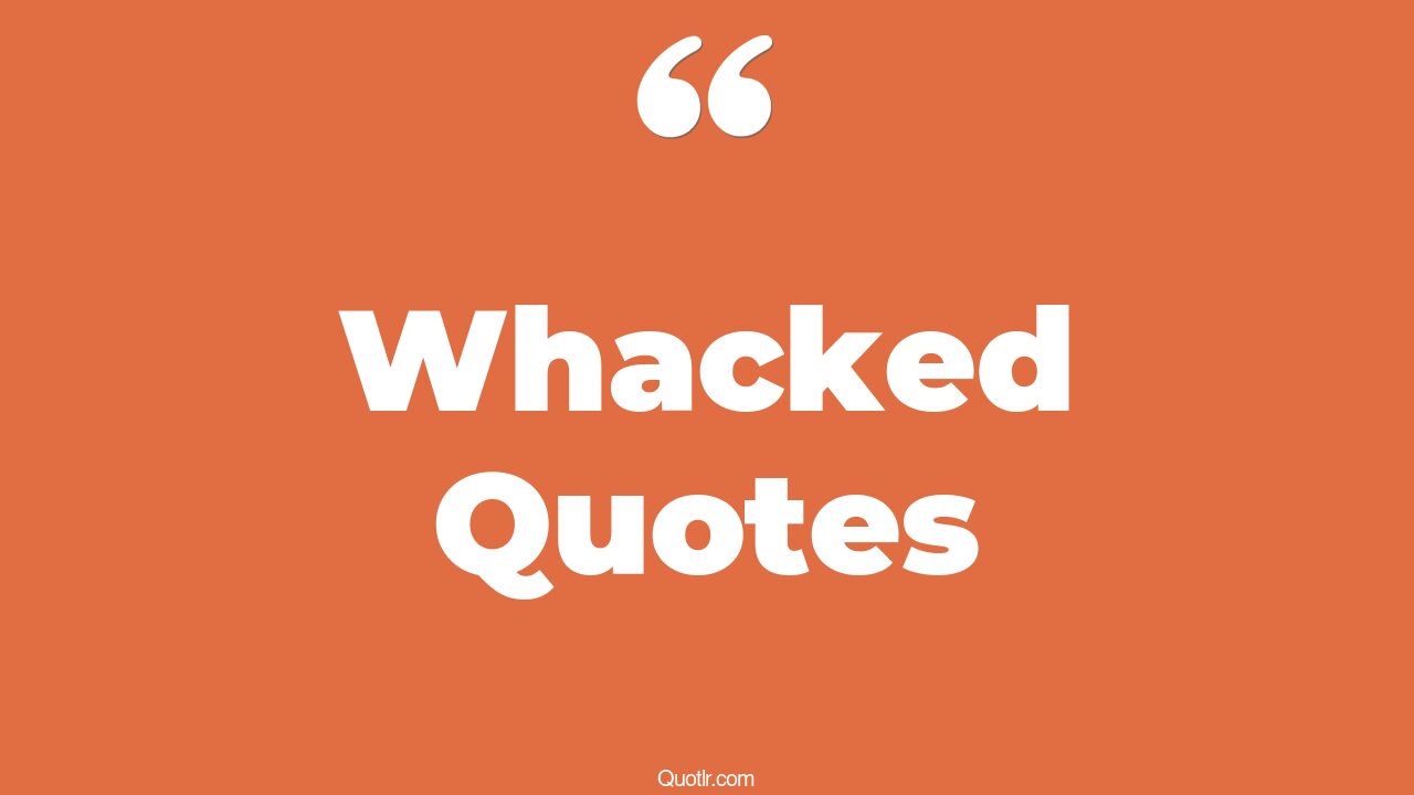 80 Sensitive Whacked Quotes (crack is whack, take a whack at ouiser ...