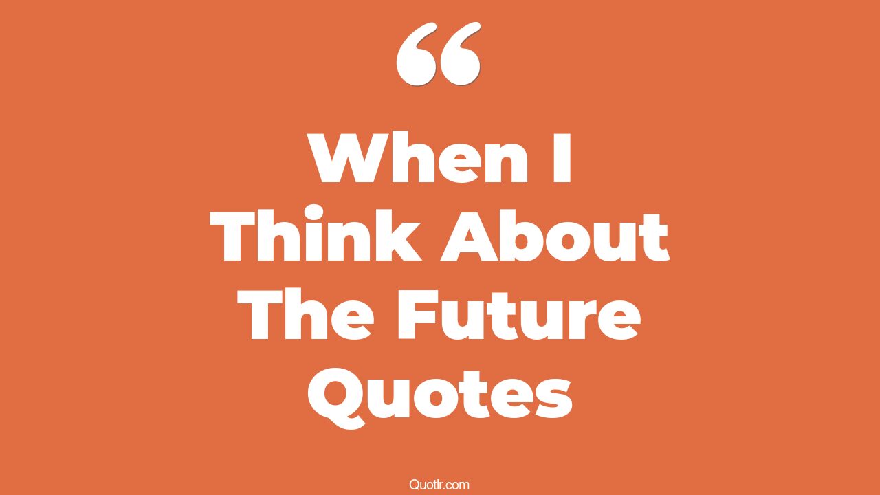 41 Tempting When I Think About The Future Quotes | thinking about my ...