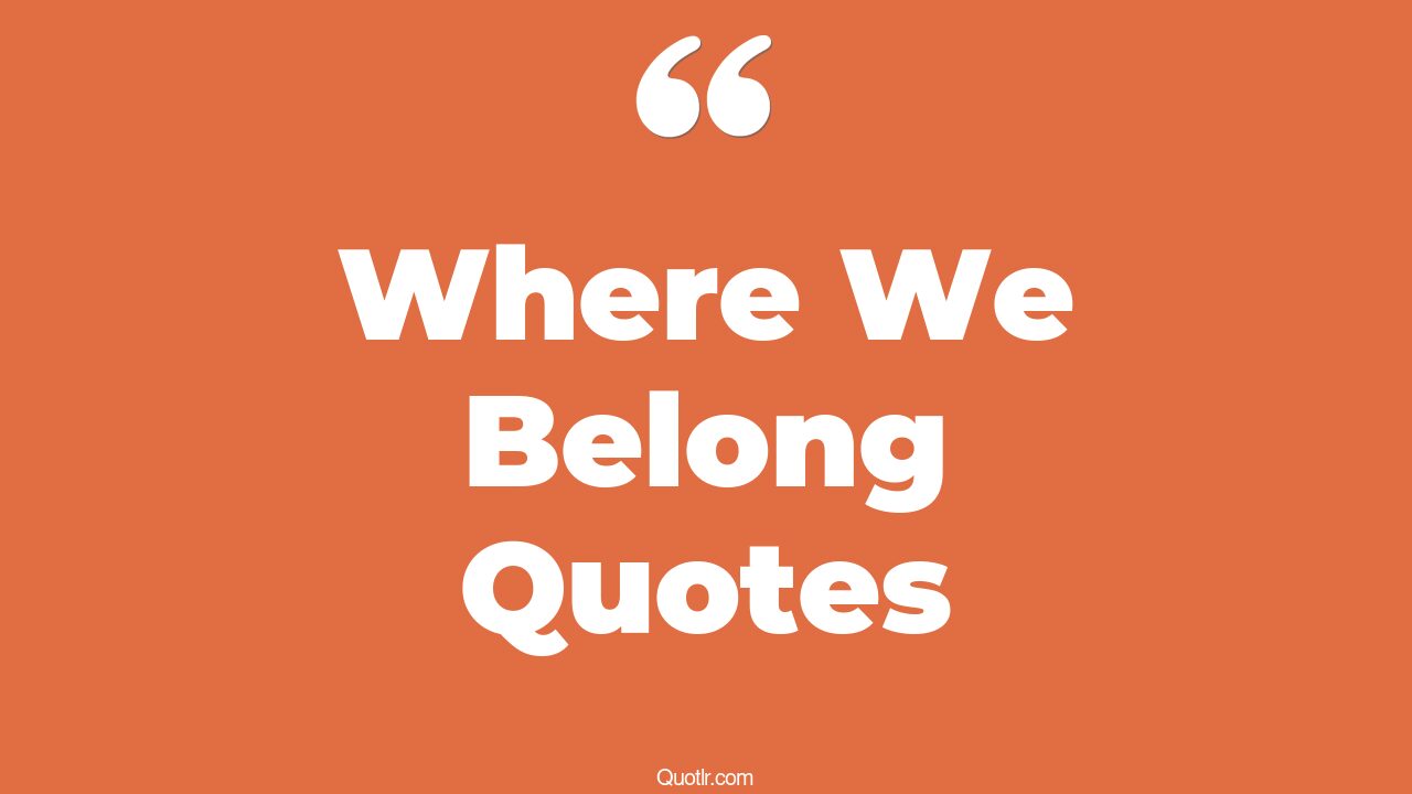 86+ Sensational Where We Belong Quotes That Will Unlock Your True Potential