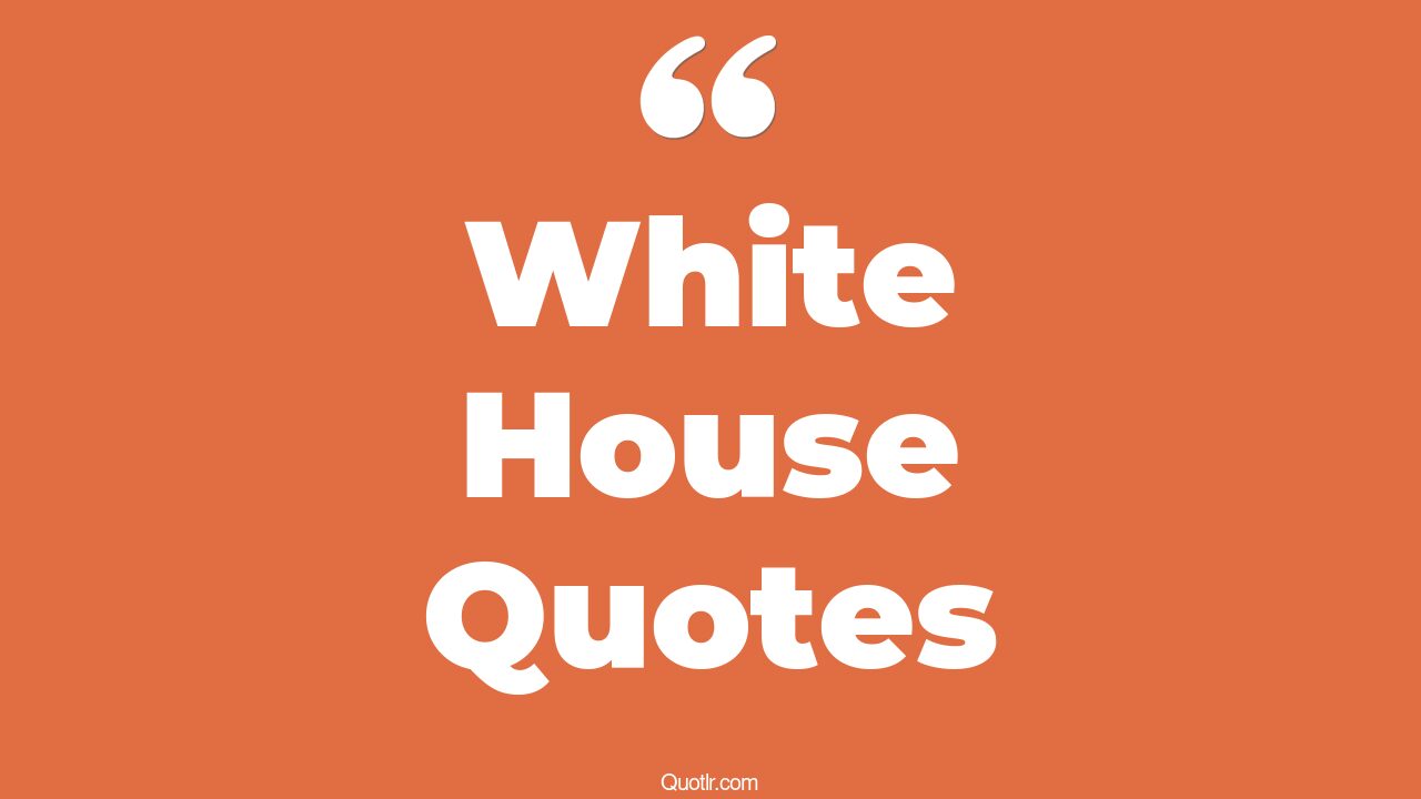 35+ Simplistic White House Quotes That Will Unlock Your True Potential