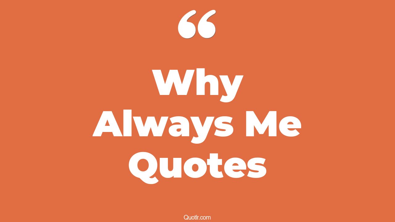 45 Helpful Why Always Me Quotes You Are Always On My Mind Your