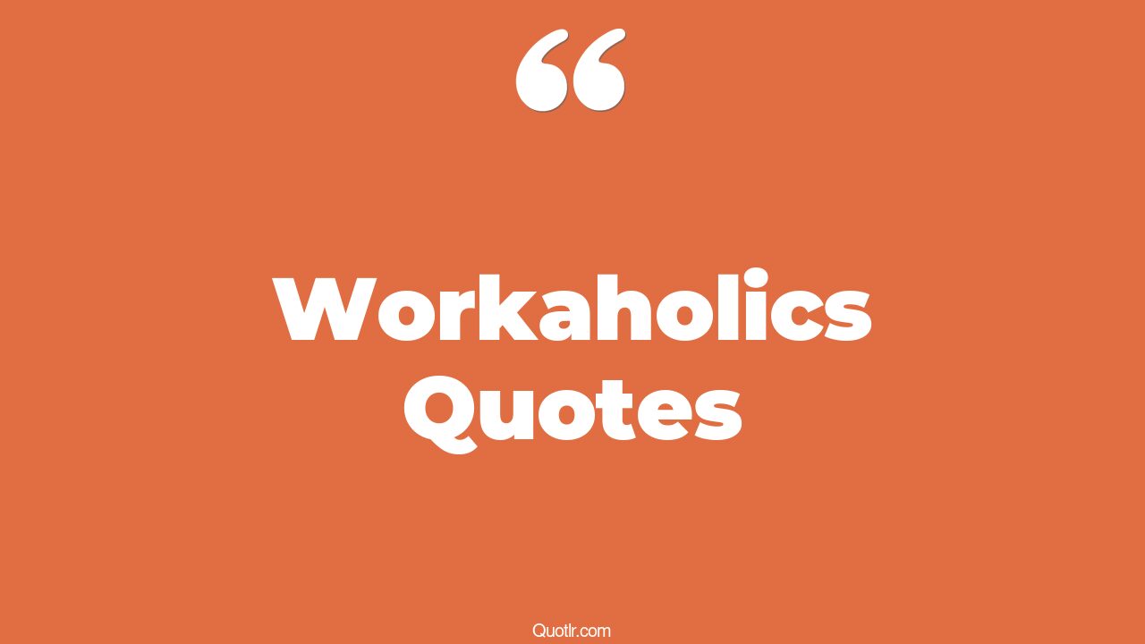 45+ Eye-Opening Workaholics Quotes That Will Inspire Your Inner Self