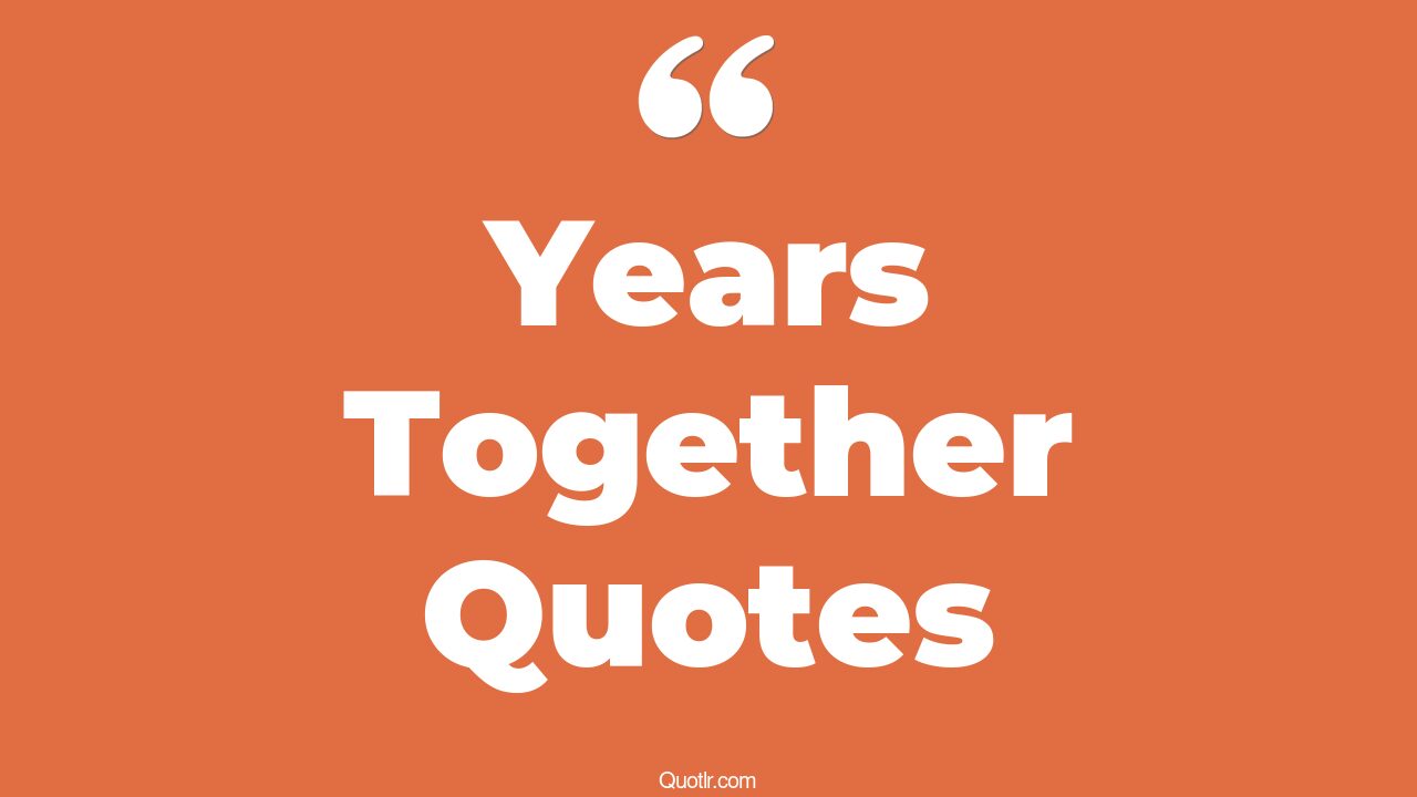 596+ Staggering Years Together Quotes That Will Unlock Your True Potential