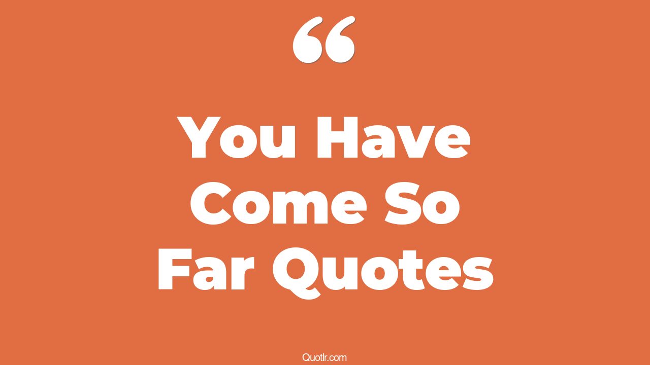 14 Seductive You Have Come So Far Quotes That Will Unlock Your True