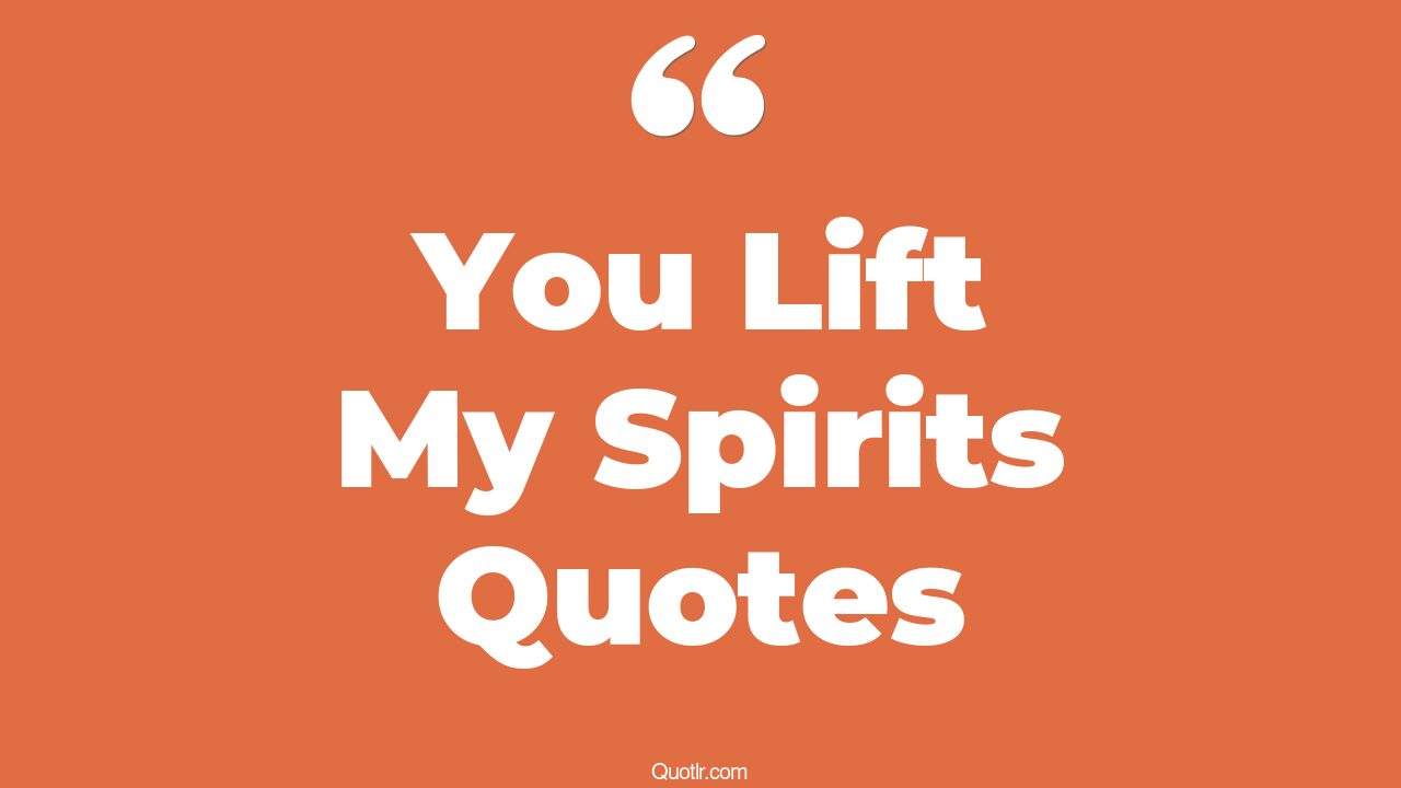 7 Interesting You Lift My Spirits Quotes quotes To Lift Your Spirits