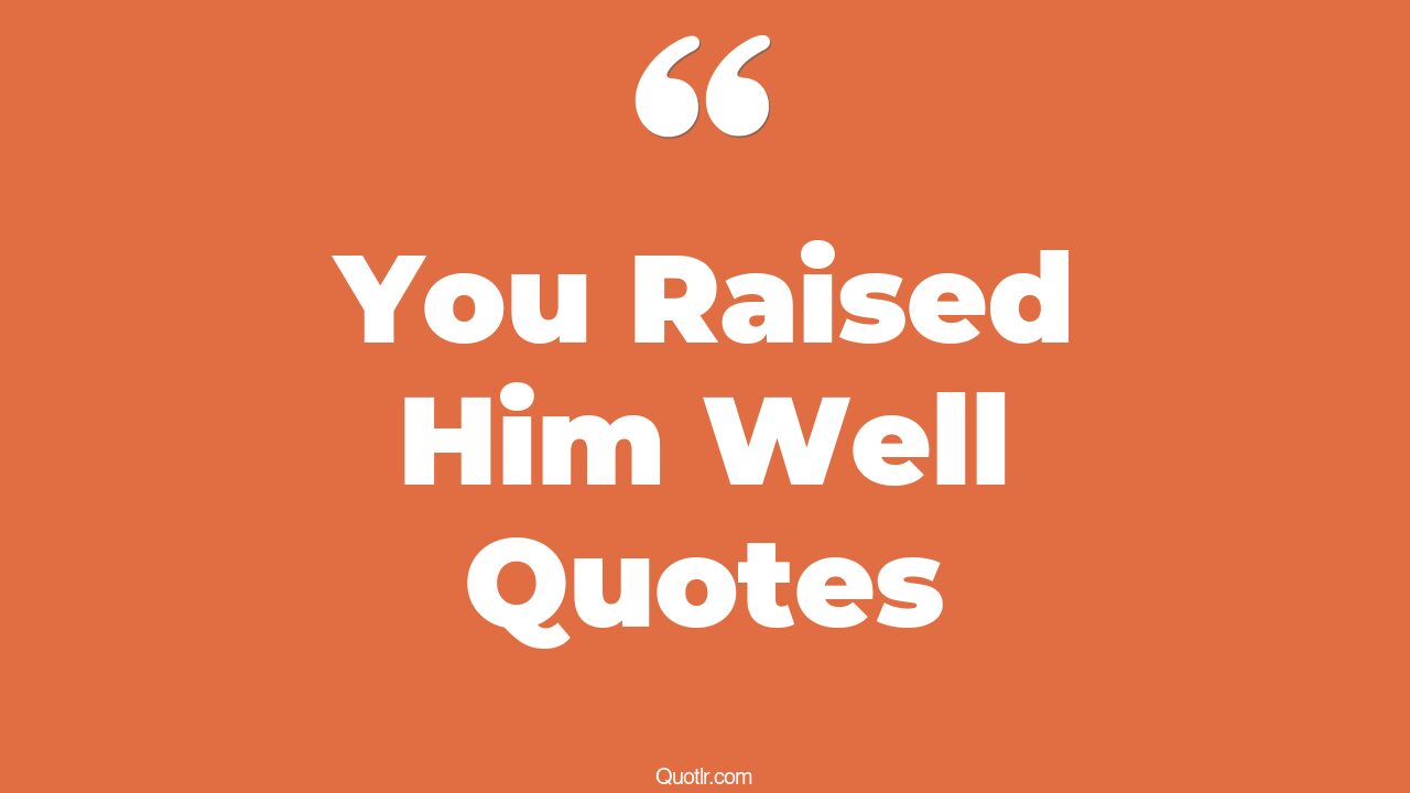 6 Blissful You Raised Him Well Quotes (my parents raised me well, my ...