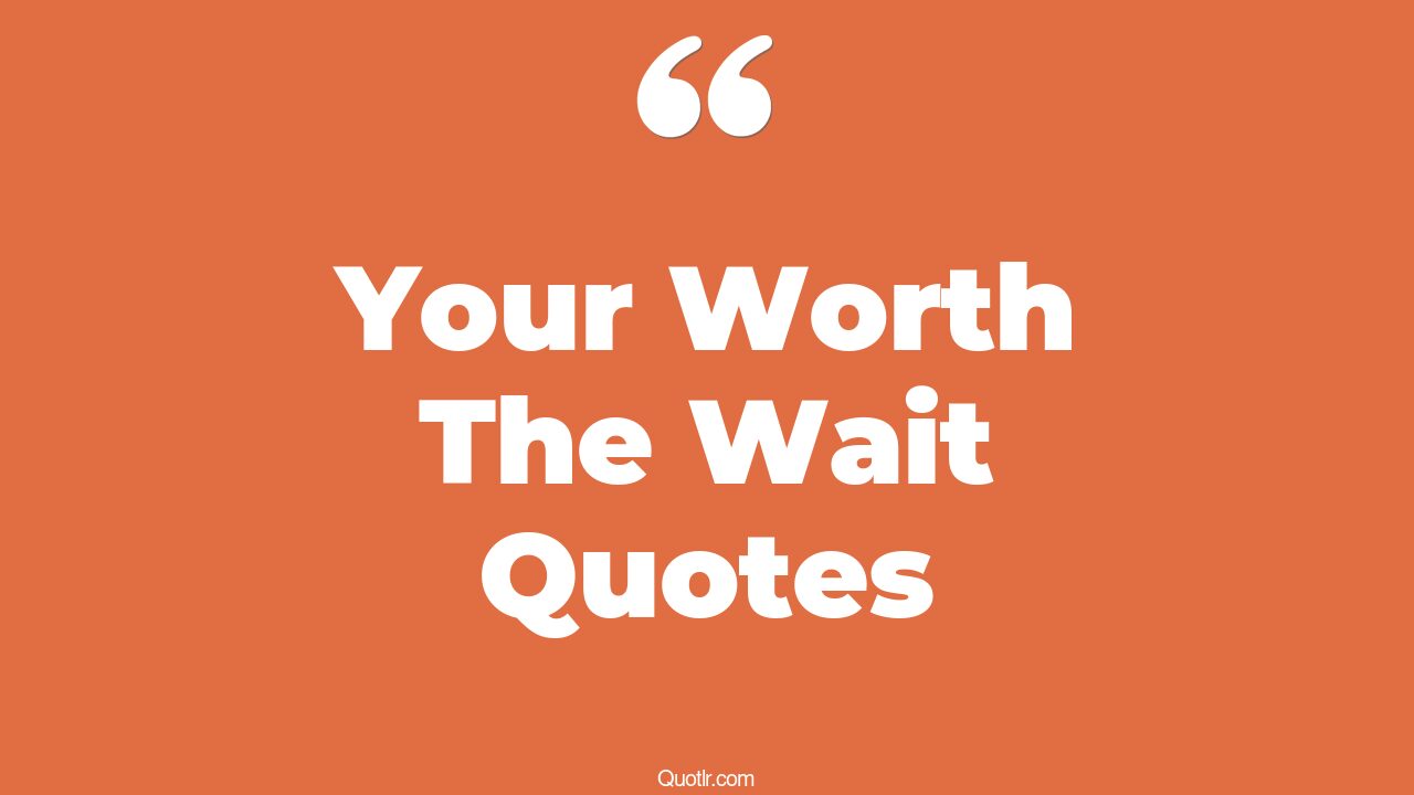 9 Professional Your Worth The Wait Quotes (you are worth the wait, good ...